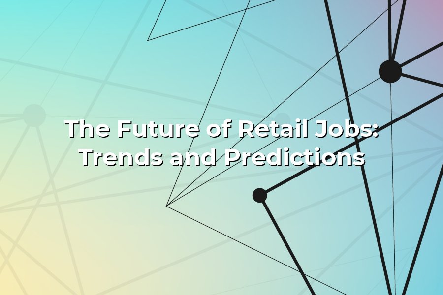 The Future of Retail Jobs: Trends and Predictions