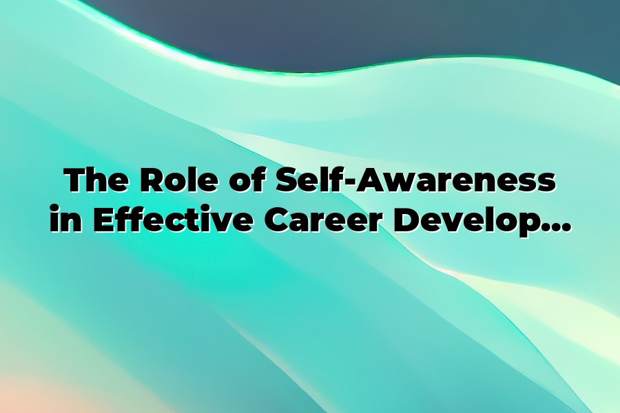 The Role of Self-Awareness in Effective Career Development