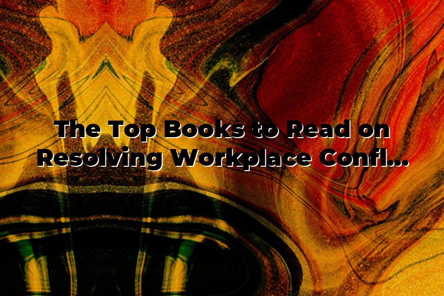 The Top Books to Read on Resolving Workplace Conflict