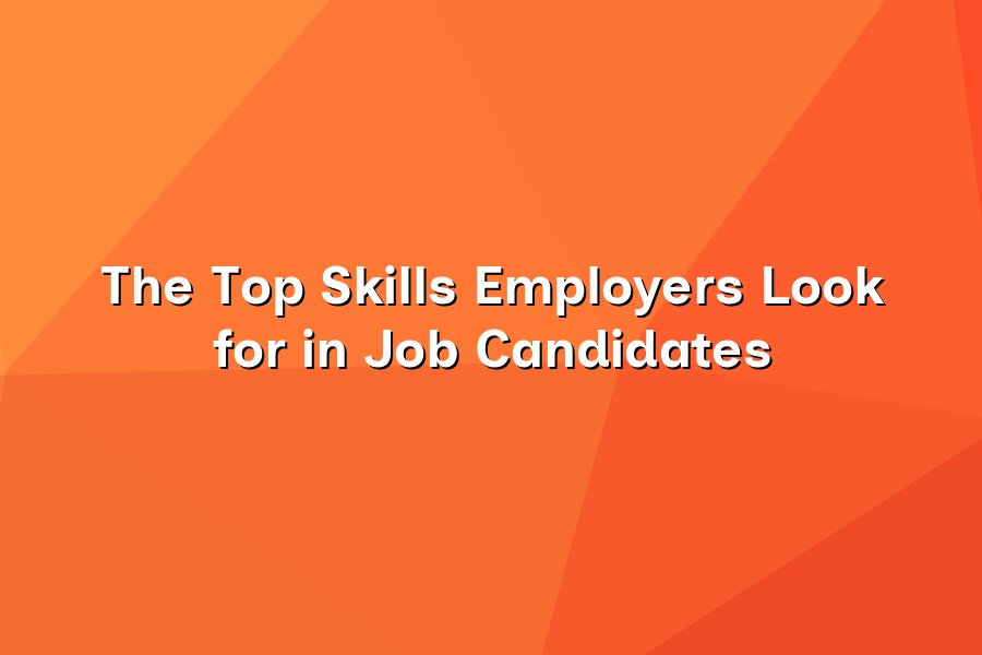 The Top Skills Employers Look for in Job Candidates
